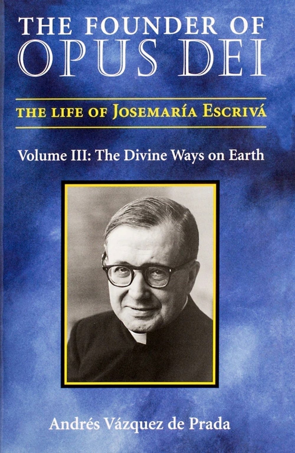 The Founder of Opus Dei, Volume III - The Divine Ways on Earth ...